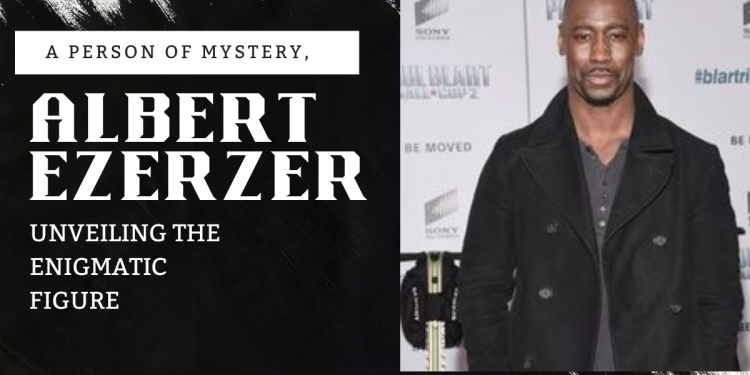 Unveiling the Enigmatic Figure: Albert Ezerzer - Tumgazeteler